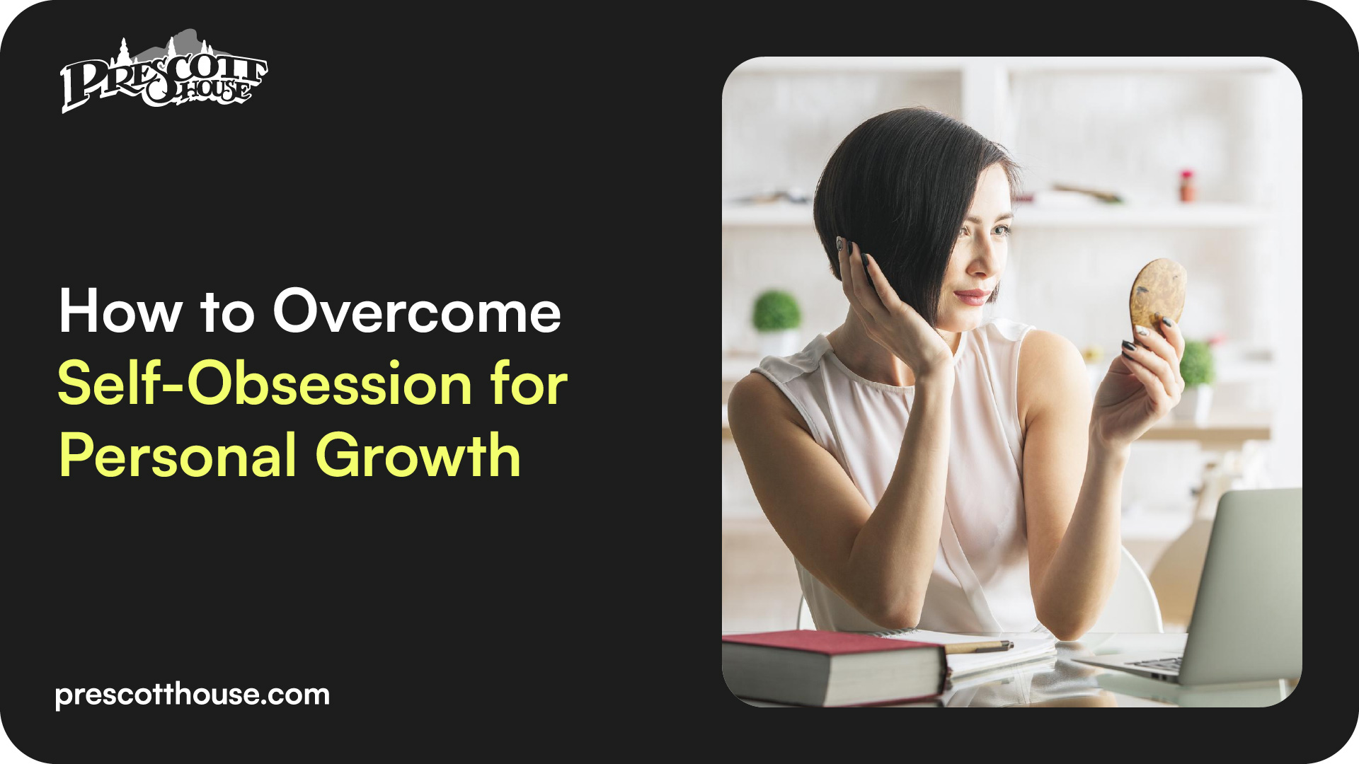 How to Overcome Self-Obsession for Personal Growth | Prescott House
